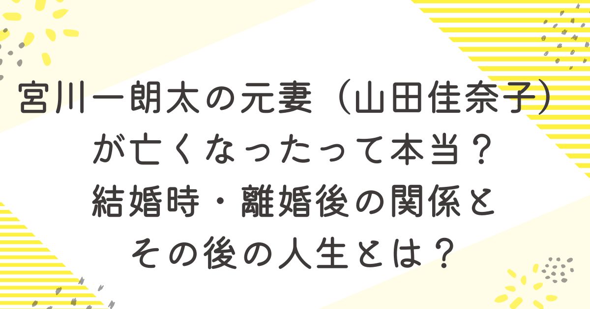 宮川一朗太の元妻（山田佳奈子）が亡くなったって本当？結婚時・離婚後の関係とその後の人生とは？